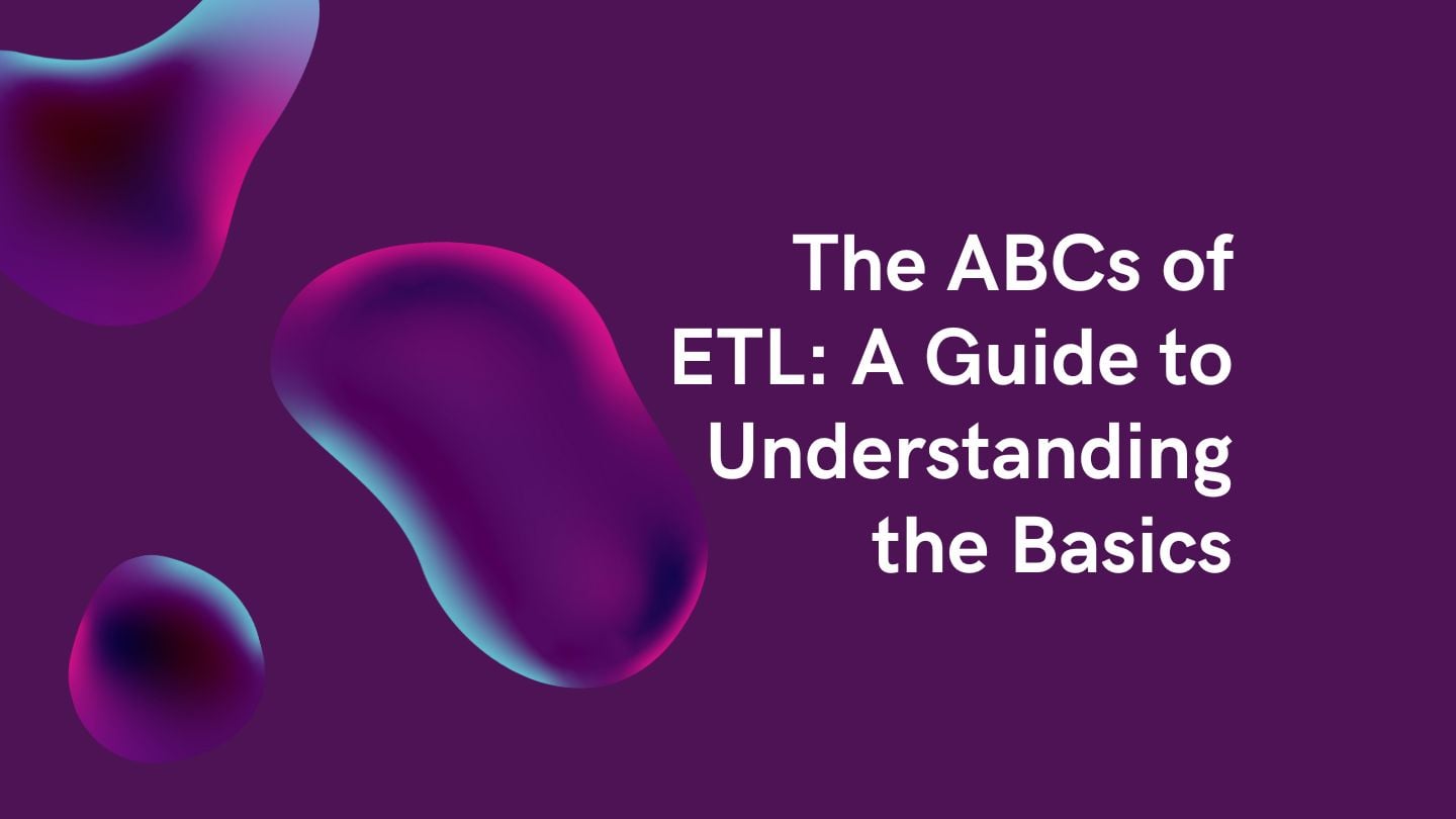The ABCs of ETL: A Guide to Understanding the Basics